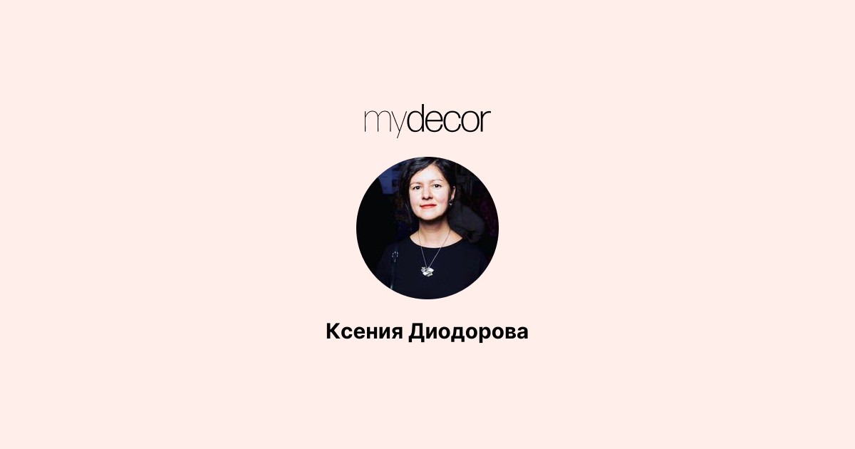 Ксения Диодорова: информация об эксперте и список публикаций на сайте myDecor | myDecor