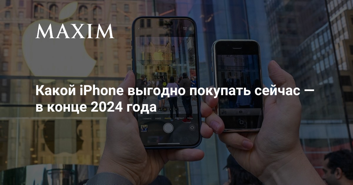 Какой iPhone выгодно покупать сейчас — в конце 2024 года | MAXIM