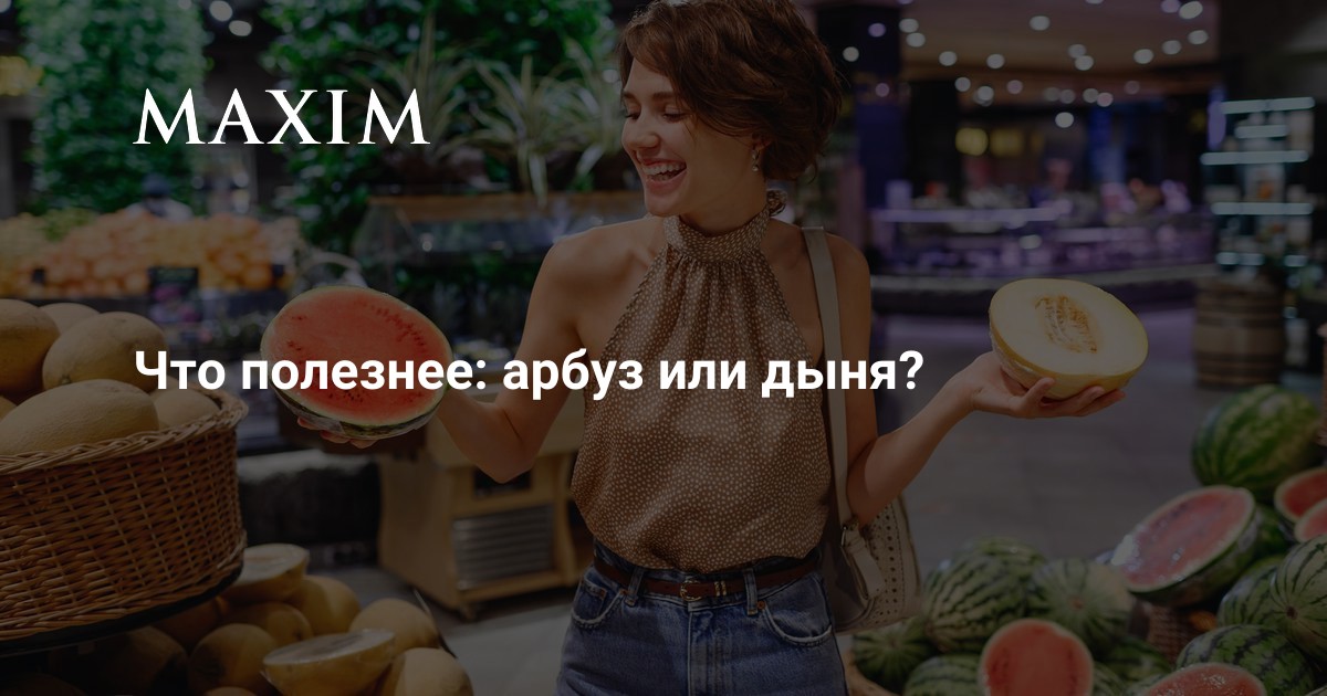 Что полезнее: арбуз или дыня? | MAXIM