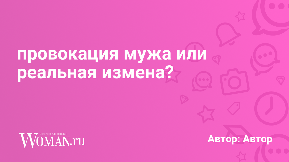 Провокация мужа или реальная измена? - 15 ответов на форуме Woman.ru ...