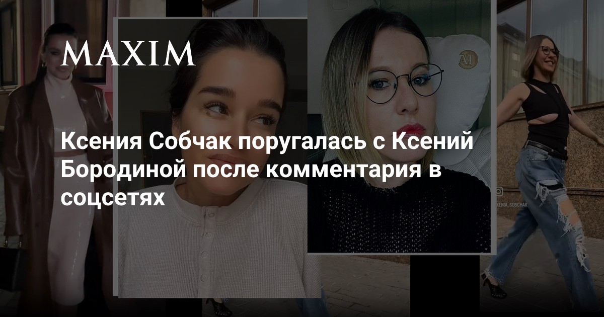 Ксения Собчак поругалась с Ксений Бородиной после комментария в соцсетях | MAXIM