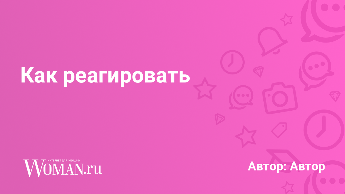 Как реагировать - 4 ответа на форуме Woman.ru (6419043)